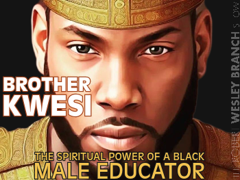 Brother Kwesi: The Spiritual Power of a Male Educator. - Robert Wesley Branch